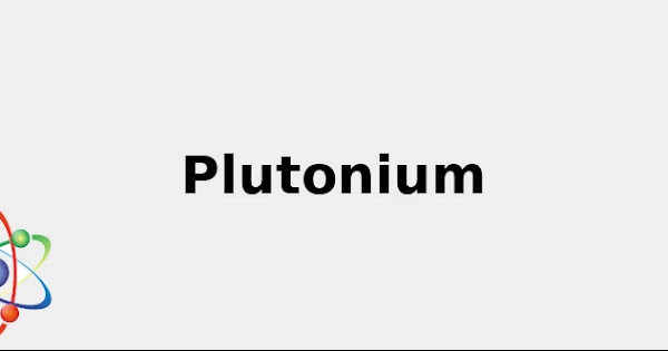 Atomic Number of Plutonium + Info, Color, Uses and more... 2022
