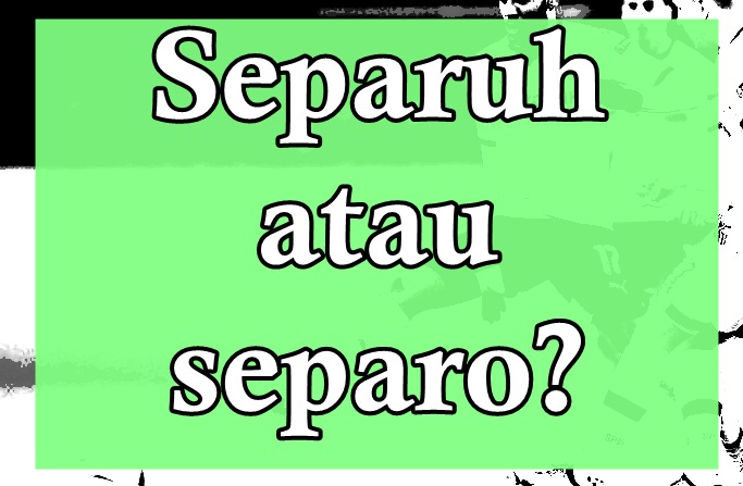 Separo atau Separuh, yang Benar Adalah? ~ Kata Baku