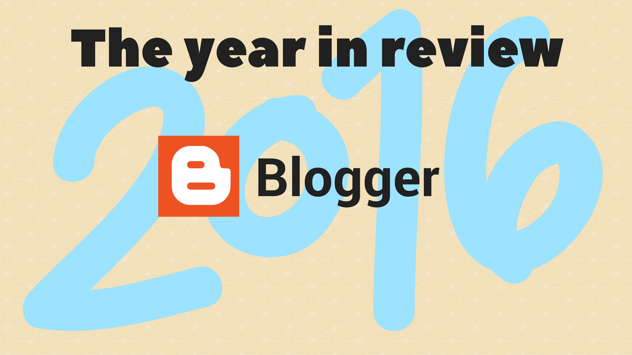 2016 in Review: Blogger updated dashboard, with more good things to come