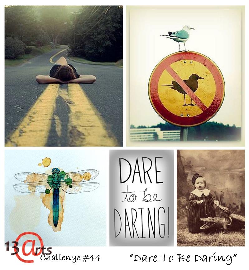 13 arts: Challenge #44 - "Dare To Be Daring"
