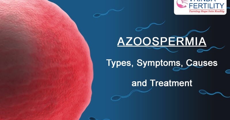 Azoospermia: Types, Symptoms, Causes and Treatment