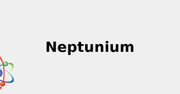 Atomic Number of Neptunium + Info, Color, Uses and more... 2022