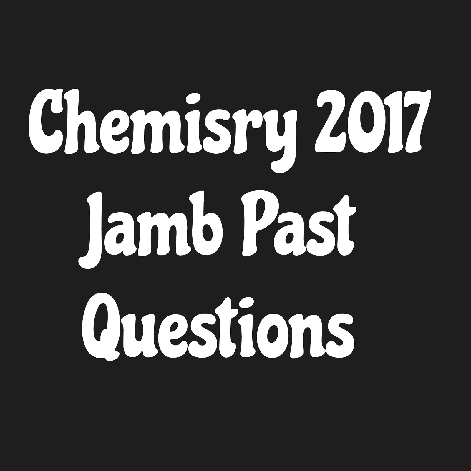 Chemistry 2017 JAMB Past Questions chemistry-2017-jamb-past-questions