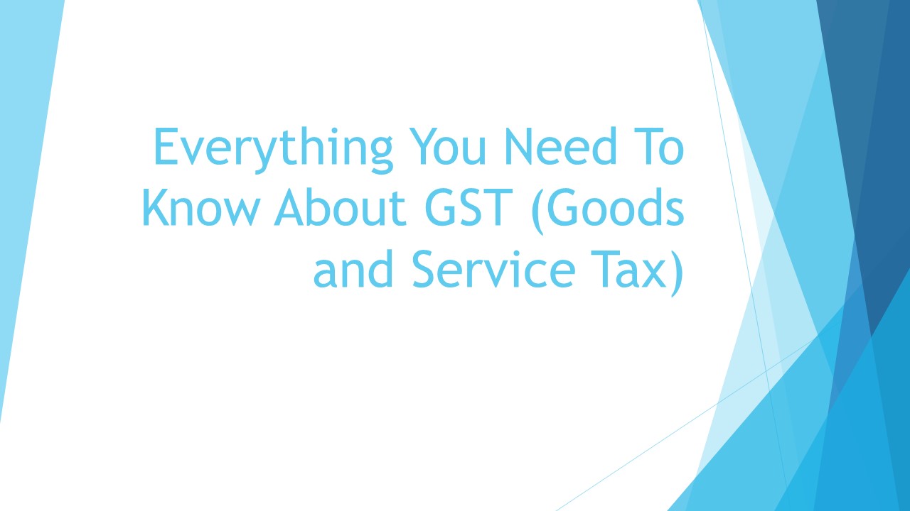 Everything You Need To Know About GST (Goods and Service Tax)