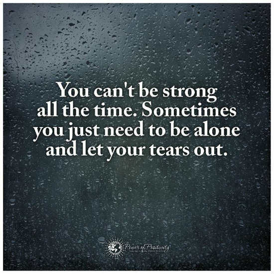 You can't be strong all the time. Sometimes you just need to be alone ...