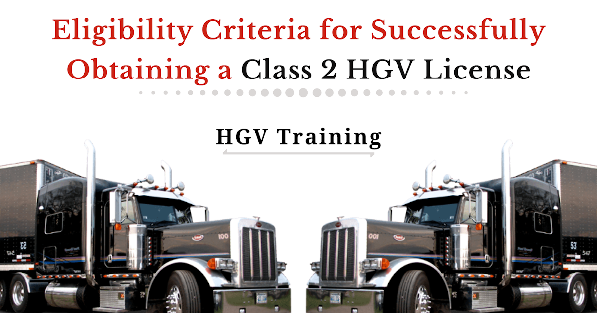 Eligibility Criteria for Successfully Obtaining a Class 2 HGV License