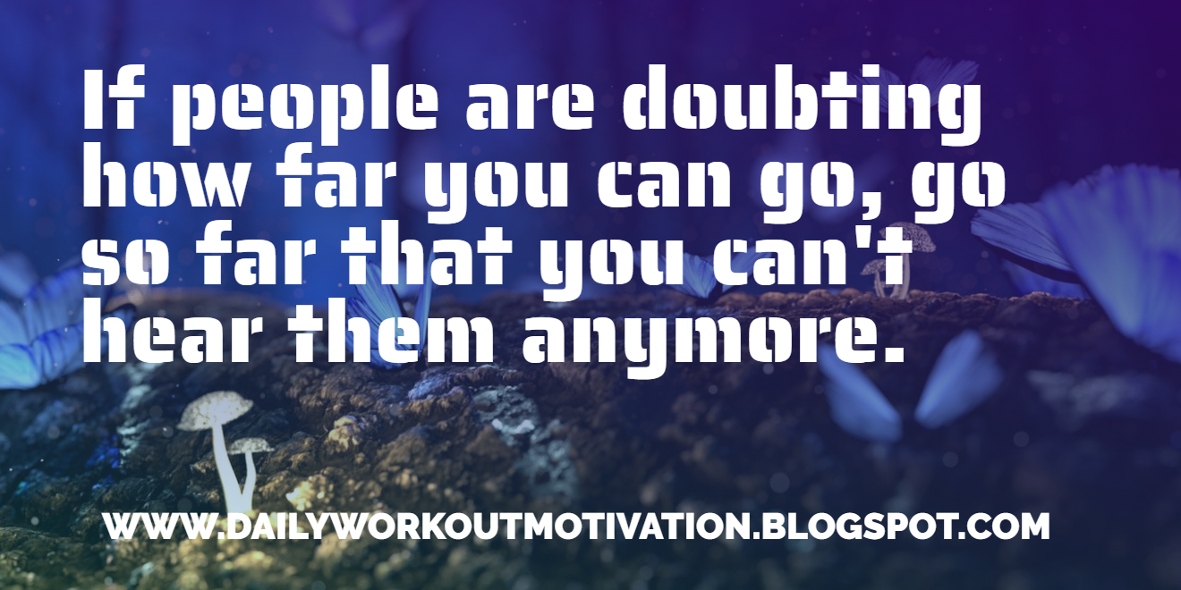 If people are doubting how far you can go, go so far that you can't ...