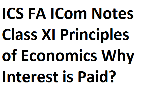 ICS FA ICom Notes Class XI Principles of Economics Why Interest is Paid?