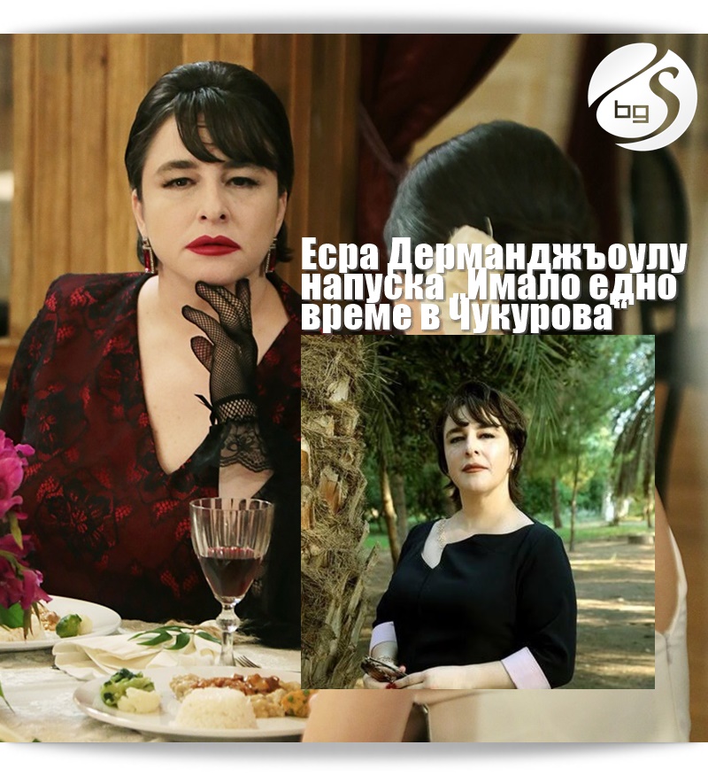 Есра Дерманджъоулу напуска Имало едно време в Чукурова СЕРИАЛИ в