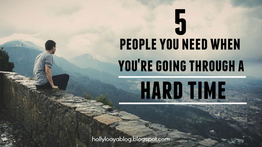 HOLLY LOO YA: 5 people you need when you're going through a hard time