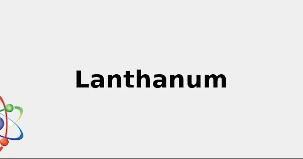 Atomic Number of Lanthanum + Info, Color, Uses and more... 2022