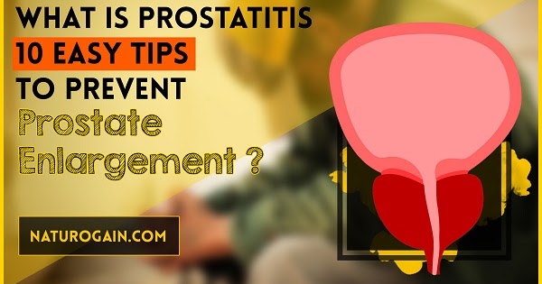 What Is Prostatitis? 10 Easy Tips to Prevent Prostate Enlargement