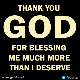OLD GETDP: THANK YOU GOD FOR BLESSING ME MUCH MORE THAN I DESERVE