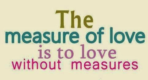 The measure of love is to love without measures ~ God is Heart