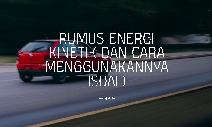 Rumus Energi Kinetik dan Cara Menggunakannya (Soal) | Fisika
