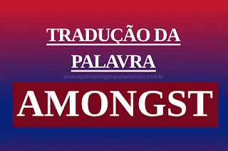 AMONGST - Tradução e significado da palavra - Aprender Inglês