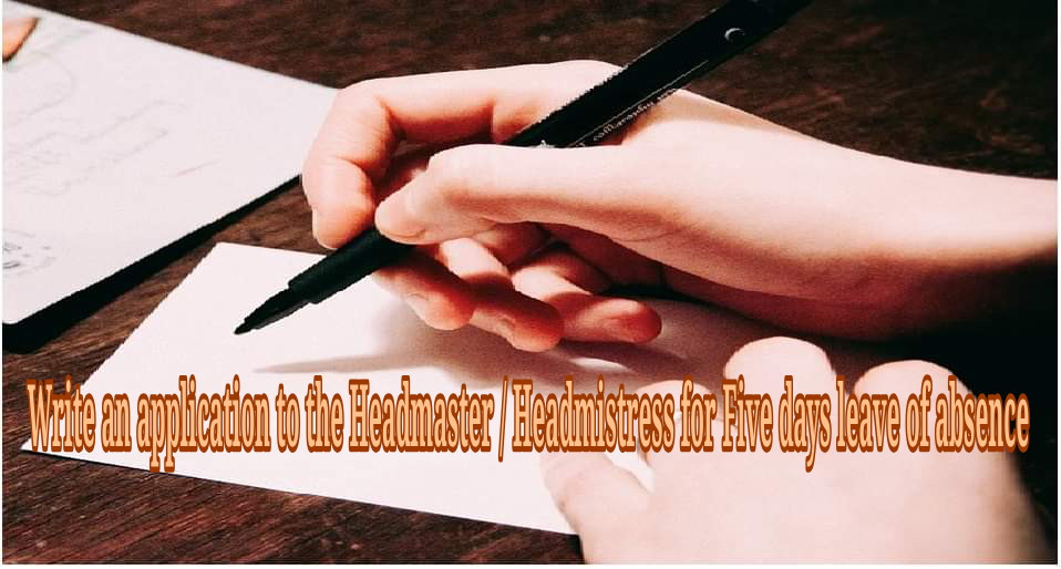 Write an application to the Headmaster / Headmistress for Five days ...