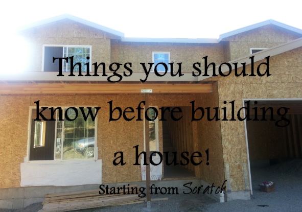 Starting from Scratch: Building a House: Things you should know