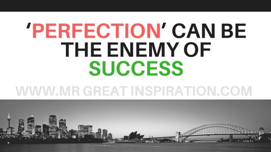 ‘Perfection’ Can Be The Enemy Of Success by Mr Great Inspiration