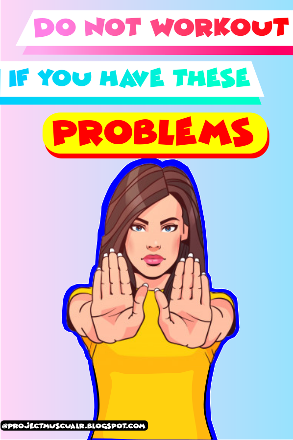 Do not workout if you have any of the issues