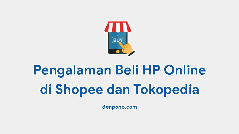 Pengalaman Beli HP Online di Shopee dan Tokopedia - Denpono Blog