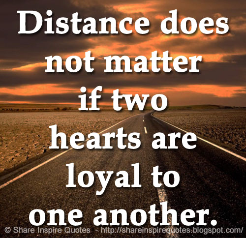 Distance does not matter if two hearts are loyal to one another ...
