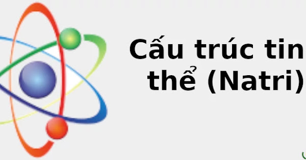 Cấu trúc tinh thể ☢️ (Natri, Na) 2022