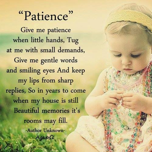 "Patience" Give me patience when little hands, Tug at me with small ...