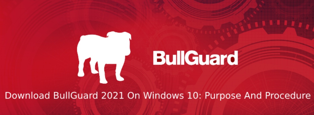 Download BullGuard 2021 On Windows 10: Purpose And Procedure