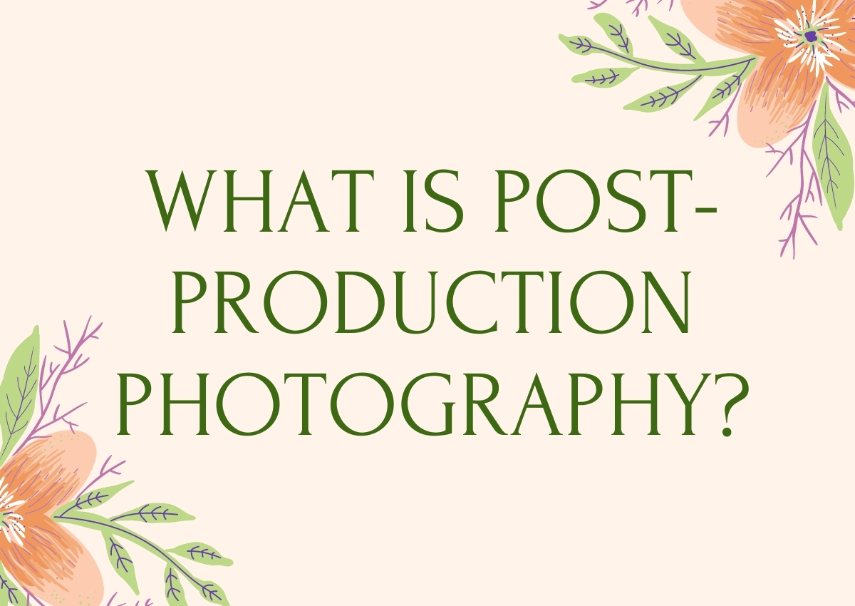 What is Post-Production Photography? | Post-Processing Tips and Tricks