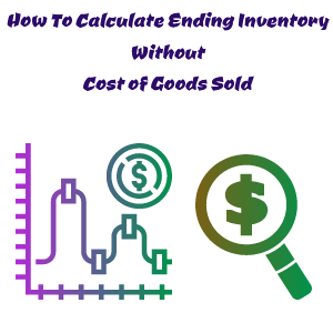 How To Calculate Ending Inventory Without Cost of Goods Sold