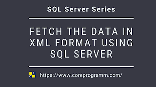 Fetch the data in XML format using SQL Server - CoreProgram