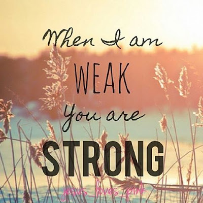 Anchored forever: WHEN I AM WEAK, YOU ARE STRONG