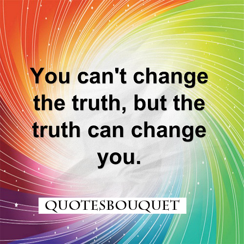 "QUOTES: You Can't Change The Truth, But The Truth Can Change You ...