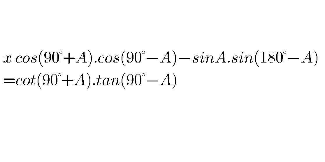 x cos(90°+A). Cos(90°- A) -sinA.sin(180°-A) = cot(90° +A).tan(90°-A ...