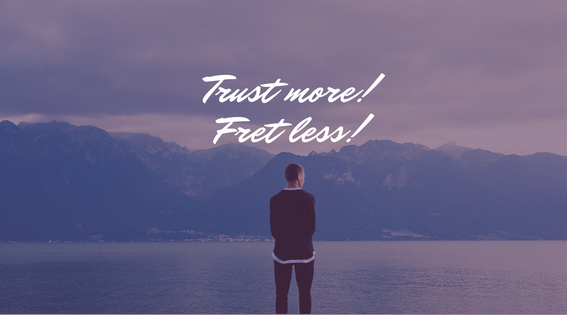 Trust More! Fret Less!
