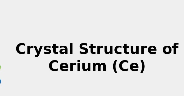 Crystal Structure of Cerium (Ce) [& Color, Uses, Discovery ... 2022