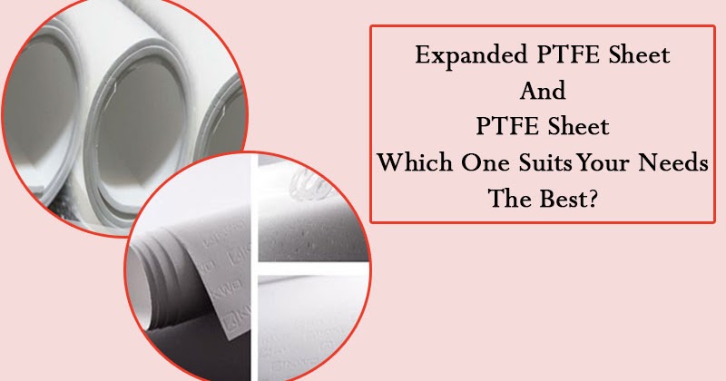 Expanded PTFE Sheet And PTFE Sheet – Which One Suits Your Needs The Best?