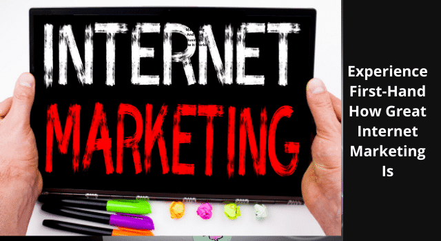 Experience First-Hand How Great Internet Marketing Is