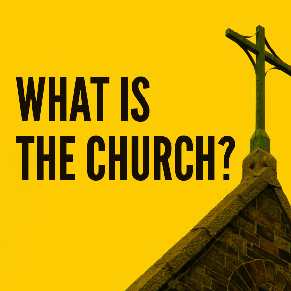 WHAT IS THE CHURCH?