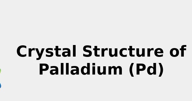 Crystal Structure of Palladium (Pd) [& Color, Uses, Discovery ... 2022