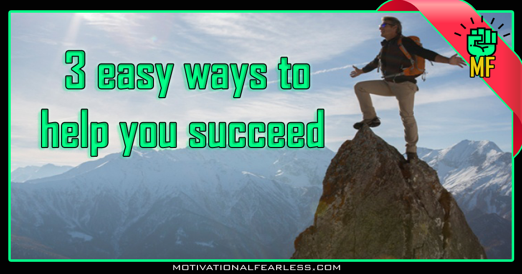 3 easy ways to help you succeed - Motivational Fearless