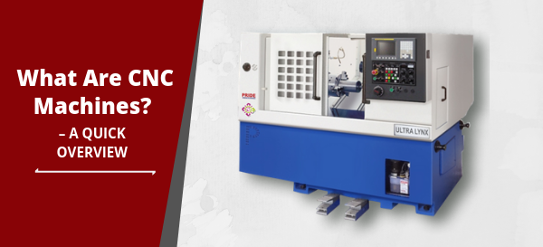 WHAT ARE CNC MACHINES? – A QUICK OVERVIEW