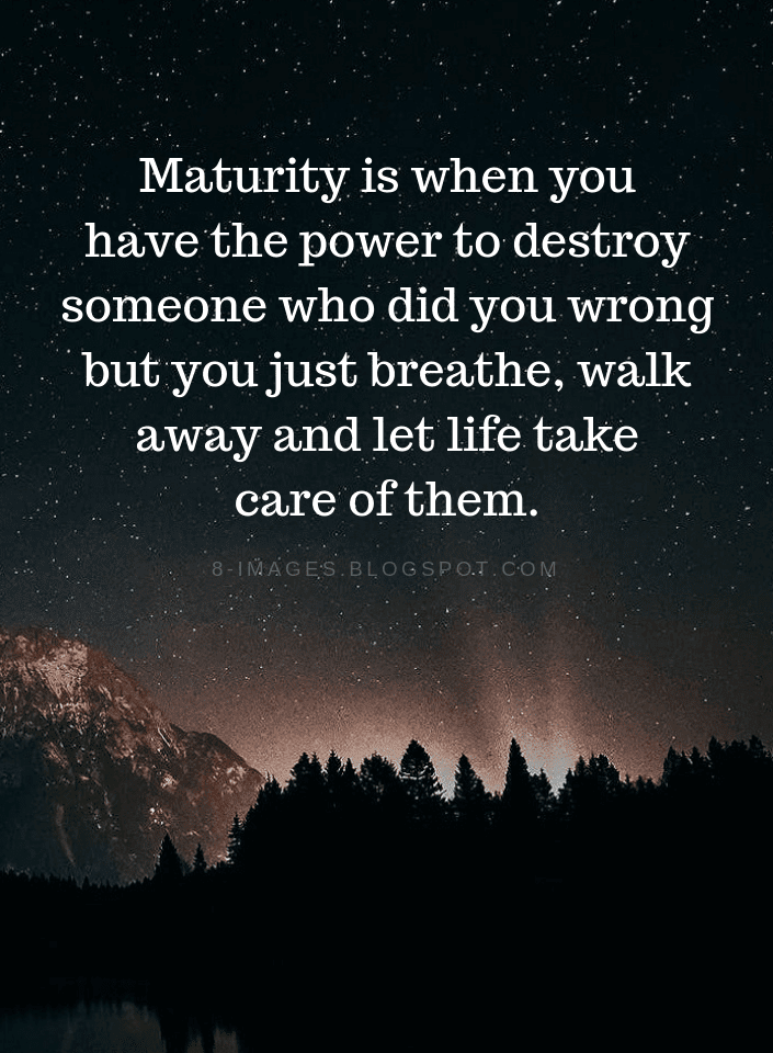 Maturity Quotes Maturity is when you have the power to destroy someone ...