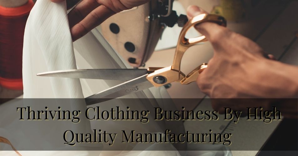 Why Focus On Garment Manufacturing For A Thriving Clothing Business