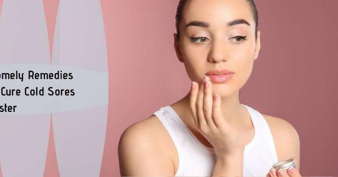 10 Useful Home Remedies To Cure Cold Sores Faster