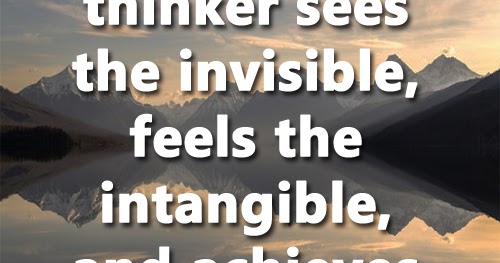 The positive thinker sees the invisible, feels the intangible, and ...