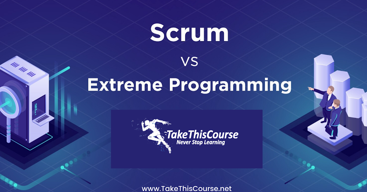 Take This Course: Xtreme Programming (XP) Vs Scrum