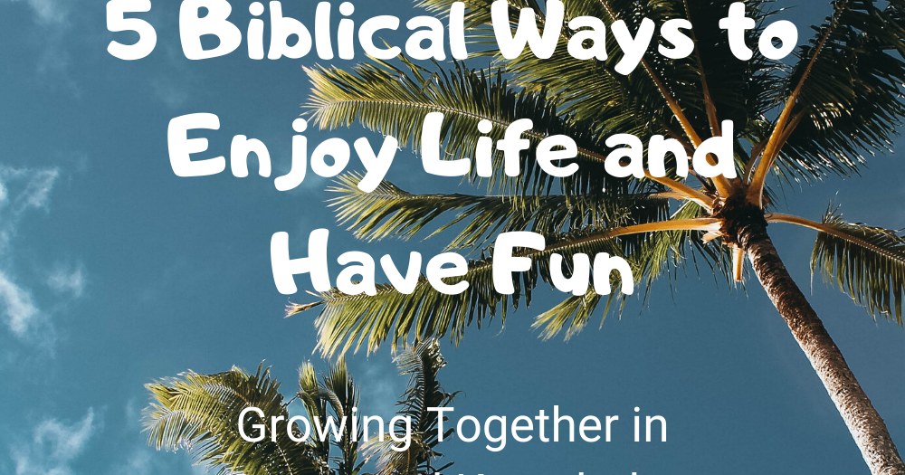 5 Biblical Ways to Enjoy Life and Have Fun