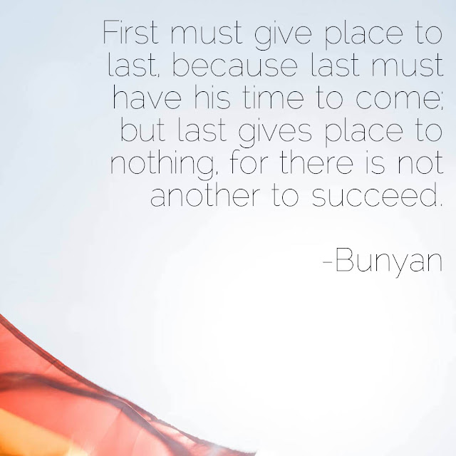 First must give place to last, because last must have his time to come ...